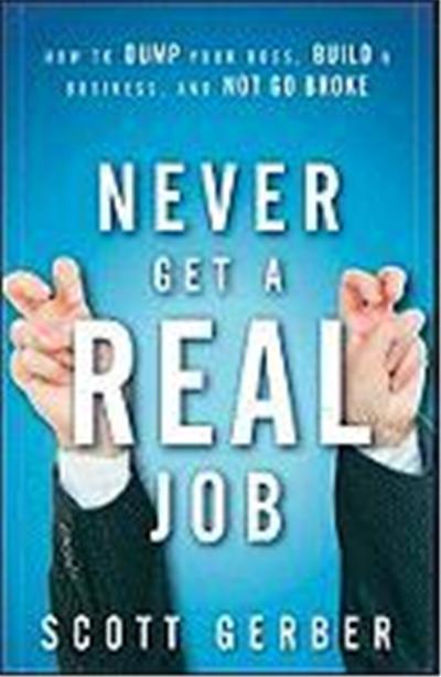 Never Get a "Real" Job: How to Dump Your Boss, Build a Business, and ...