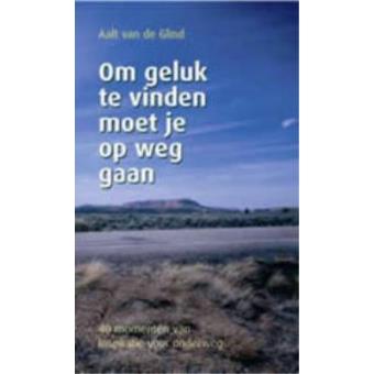 Om geluk te vinden moet je op weg gaan - broché - Aalt van de Glind ...