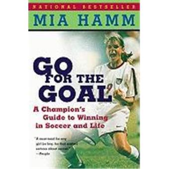 Go for the Goal: A Champion's Guide to Winning in Soccer and Life ...