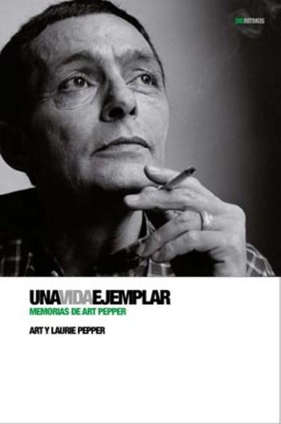 Una vida ejemplar · Memorias de Art Pepper, - Art Pepper, Laurie Pepper ...