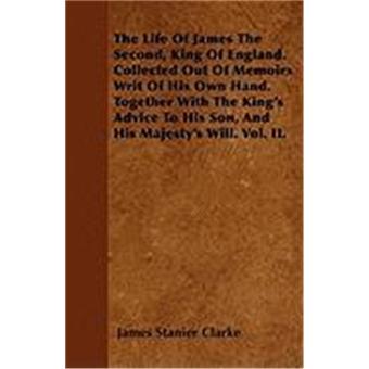The Life of James the Second, King of England. Collected Out of Memoirs ...