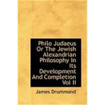 Philo Judaeus or the Jewish Alexandrian Philosophy in Its Development ...