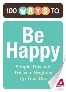 100 Ways to Be Happy Simple Tips and Tricks to Brighten Up Your Day ...