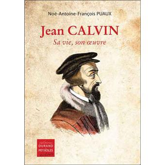 Jean Calvin Sa vie, son oeuvre - broché - Noë-Antoine-François Puaux ...