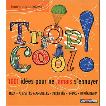 Trop Cool ! 1001 idées pour ne jamais s'ennuyer - broché - Denis Pic ...