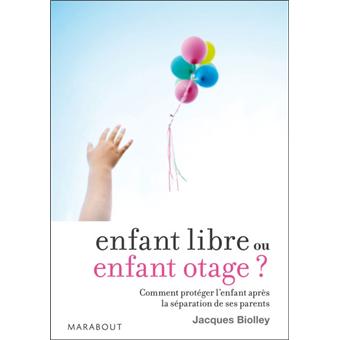 Enfant libre ou enfant otage ? Comment protéger l'enfant après la ...