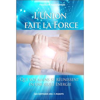 L'union fait la force Que vos mains se réunissent en une seule énergie - broché - Francine ...