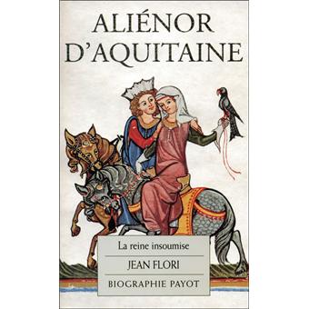 Aliénor d'Aquitaine La reine indomptable - broché - Jean Flori, Sophie ...