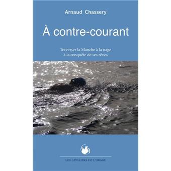 A contre-courant Traverser la Manche à la nage à la conquête de ses ...