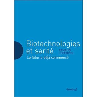 Biotechnologies et santé Le futur a déjà commencé - broché - Renaud Lefebvre - Achat Livre | fnac