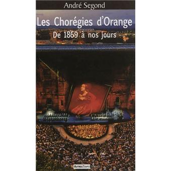 Les Chorégies d'Orange de 1869 à nos jours - broché - André Segond ...