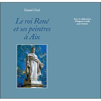 Le Roi René et ses peintres à Aix - cartonné - Daniel Chol - Achat ...