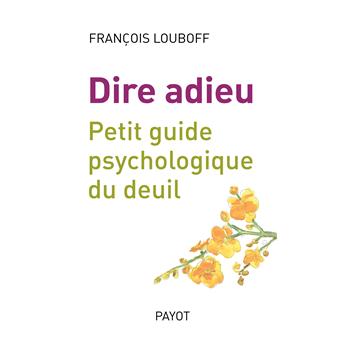 Dire adieu Petit guide psychologique du deuil - broché - François ...