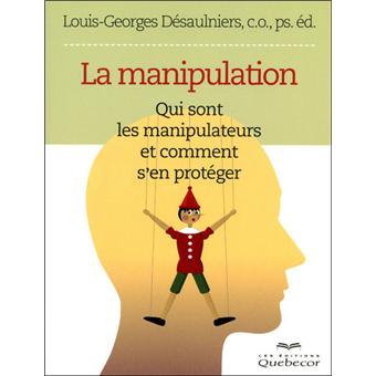 La manipulation Qui sont les manipulateurs et comment s'en protéger ...