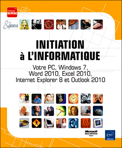 Initiation à l'informatique Votre PC, Windows 7, Word 2007, Excel 2010, Internet Explorer 8 et ...