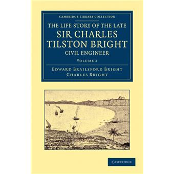 The Life Story of the Late Sir Charles Tilston Bright, Civil Engineer ...