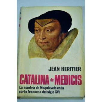 Catalina de Medicis. La sombra de Maquiavelo en la corte francesa del siglo XVI - Héritier, Jean ...