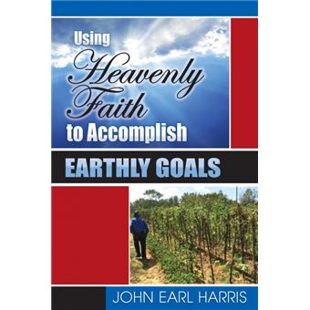 Using Heavenly Faith To Accomplish Earthly Goals - John Earl Harris -5% ...