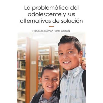 La Problemática Del Adolescente Y Sus Alternativas De Solución ...
