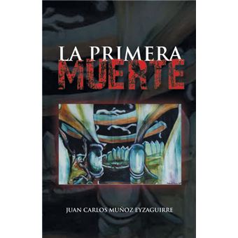 La Primera Muerte - Juan Carlos Munoz Eyzaguirre, Juan Carlos Munoz Eyzaguirre -5% en libros | Fnac