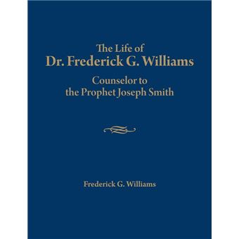 The Life of Dr. Frederick G. Williams: Counselor to the Prophet Joseph ...
