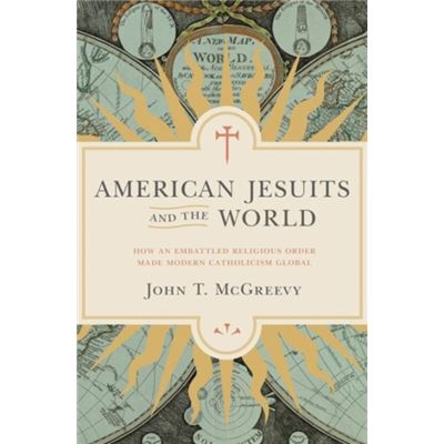American Jesuits And The World: How An Embattled Religious Order Made ...