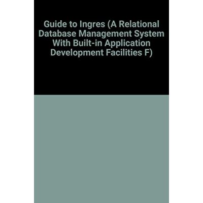 A Guide to Ingres, A Relational Database Management System With Built ...