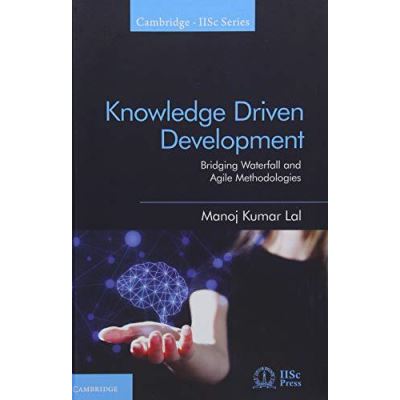 Knowledge Driven Development: Bridging Waterfall and Agile Methodologies (Cambridge IISc Series ...