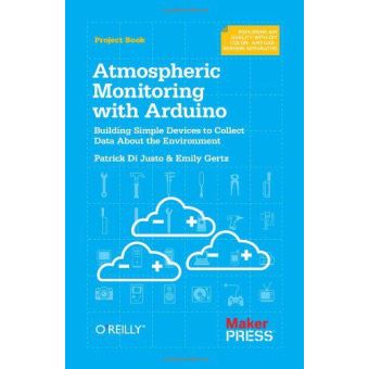 Atmospheric Monitoring with Arduino: Building Simple Devices to Collect Data About the ...