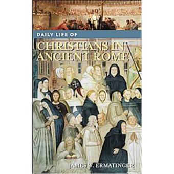 Daily Life of Christians in Ancient Rome, Greenwood Press Daily Life ...