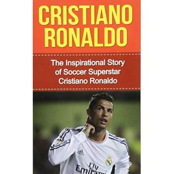 Cristiano Ronaldo: The Inspirational Story of Soccer (Football) Superstar Cristiano Ronaldo ...