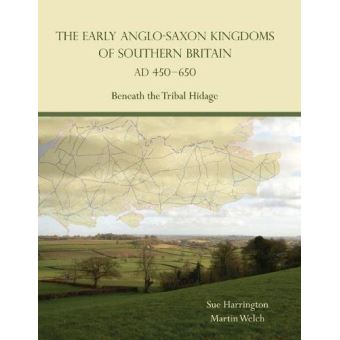 The Early Anglo-Saxon Kingdoms of Southern Britain AD 450-650: Beneath ...