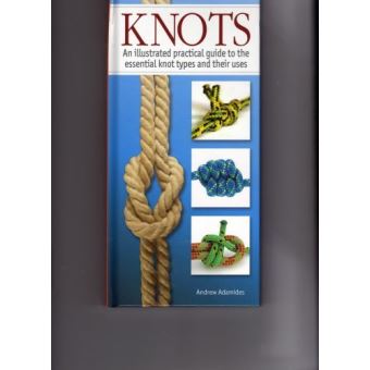 Knots: An Illustrated Practical Guide to the Essential Knot Types and ...