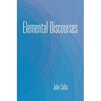 Elemental Discourses (The Collected Writings of John Sallis) - [Livre ...