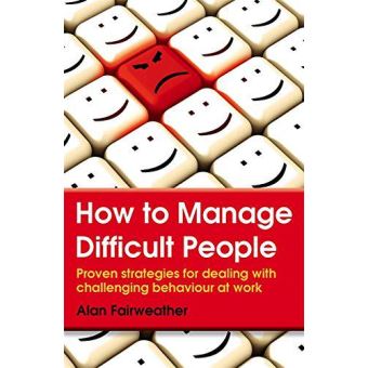 How to Manage Difficult People: Proven strategies for dealing with ...