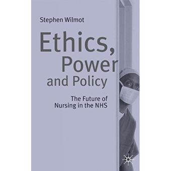 Ethics, Power and Policy: The Future of Nursing in the NHS Wilmot ...