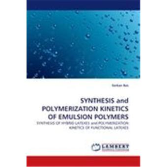SYNTHESIS and POLYMERIZATION KINETICS OF EMULSION POLYMERS - broché ...