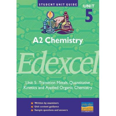 A2 Chemistry Edexcel Unit 5: Transition Metals, Quantitative Kinetics & Applied Organic ...