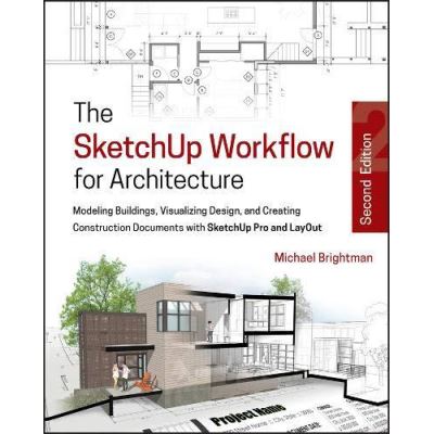 The SketchUp Workflow for Architecture: Modeling Buildings, Visualizing Design, and Creating ...