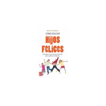 Cómo Educar Hijos Felices. Consejos Y Soluciones Prácticas Para Padres ...