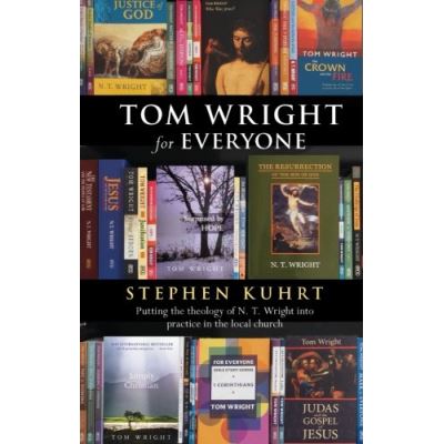 Tom Wright for Everyone - Putting the Theology of N.T. Wright Into Practice in the Local Church ...