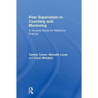 Peer Supervision in Coaching and Mentoring: A Versatile Guide for Reflective Practice - [Version ...