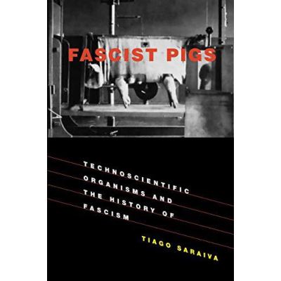 Fascist Pigs: Technoscientific Organisms and the History of Fascism ...