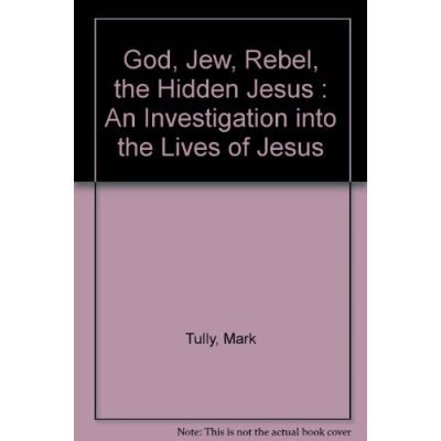 God, Jew, Rebel, the Hidden Jesus : An Investigation into the Lives of ...