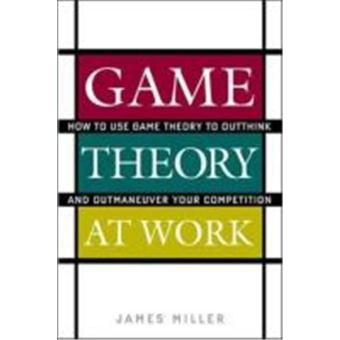 Game Theory at Work: How to Use Game Theory to Outthink and Outmaneuver ...