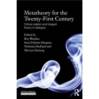 Metatheory For The Twenty-First Century: Critical Realism And Integral ...