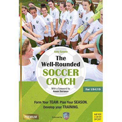 The Well-Rounded Soccer Coach: Form Your Team. Plan Your Season ...