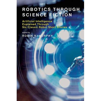 Robotics Through Science Fiction: Artificial Intelligence Explained Through Six Classic Robot ...