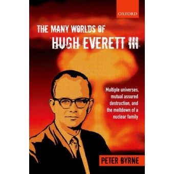 The Many Worlds of Hugh Everett III: Multiple Universes, Mutual Assured ...