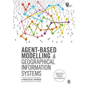 Agent-Based Modelling and Geographical Information Systems: A Practical Primer (Spatial ...